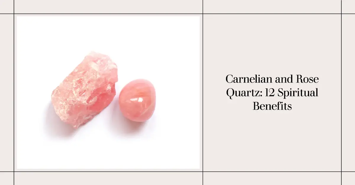 Carnelian and Rose Quartz Together: 12 Spiritual Benefits - Crystal With